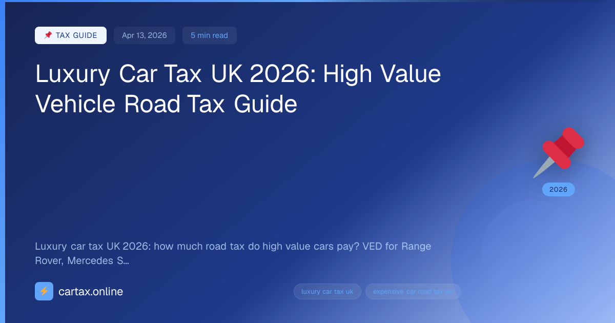 Luxury Car Tax UK 2026: High Value Vehicle Road Tax Guide
